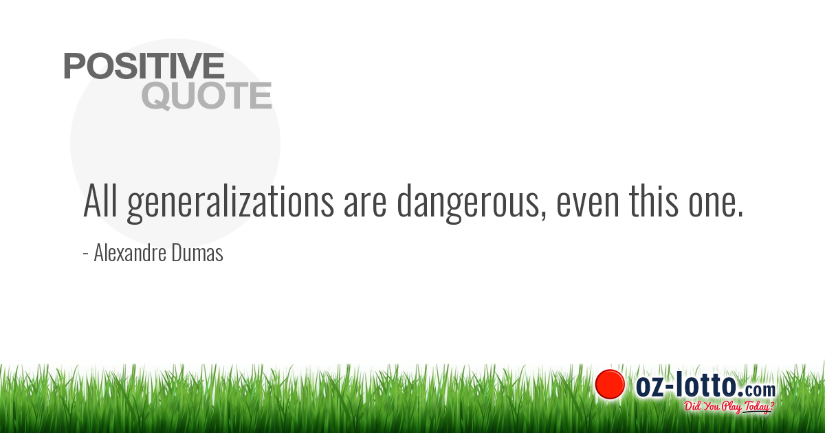 POSITIVE QUOTES: All generalizations are dangerous, even this one....