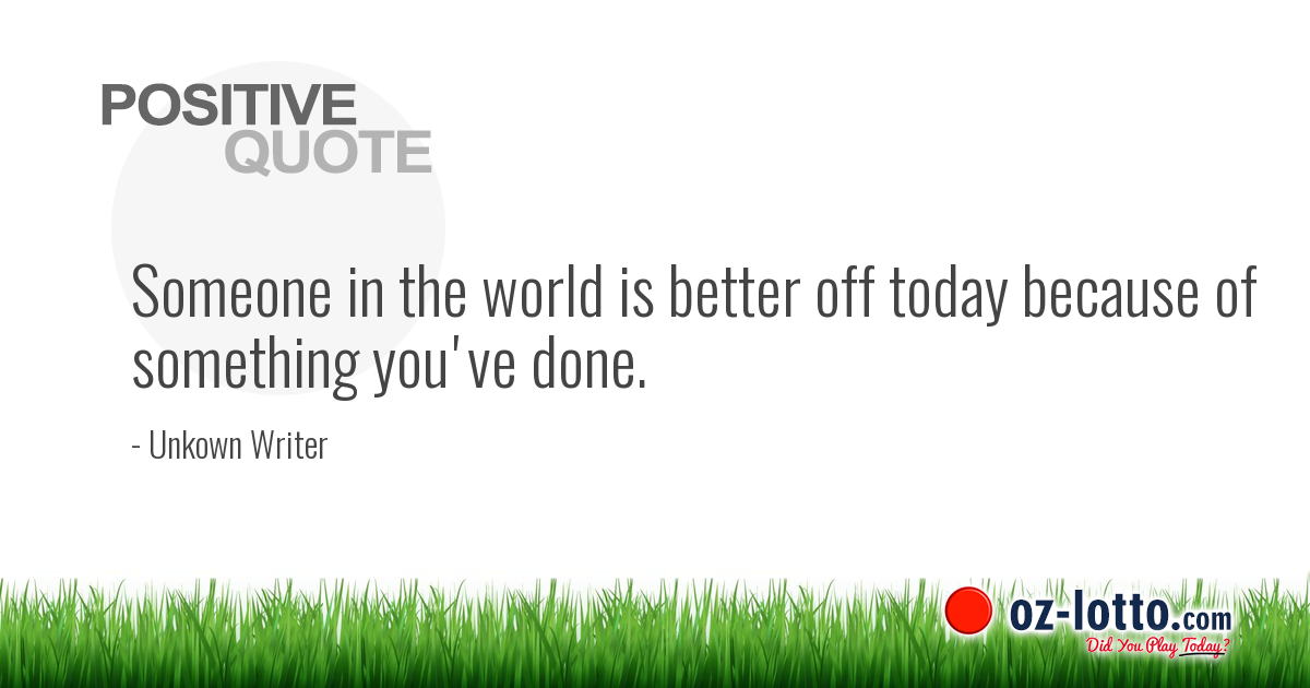 POSITIVE QUOTES: Someone in the world is better off today because of...